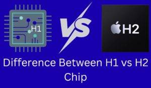 Difference Between H1 vs H2 Chip – Which One Is Better? - Crazy Tech Tricks